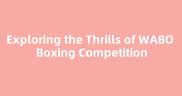 Exploring the Thrills of WABO Boxing Competition - WABO Official